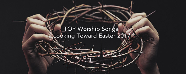Top Worship Songs Looking Toward Easter 2017 | PraiseCharts